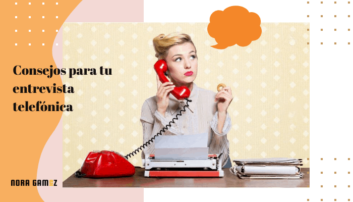 Consejos Para Una Excelente Entrevista Telefónica | Nora Gamez